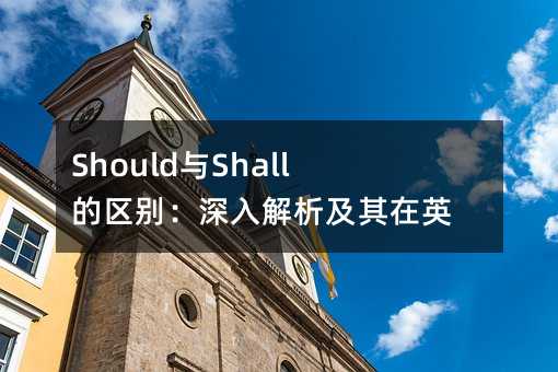 Should与Shall的区别：深入解析及其在英语中的使用-【易教网-南昌】
